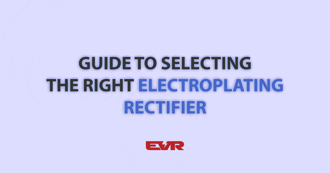 Guide to Selecting the Right Electroplating Rectifier - EVR Power
